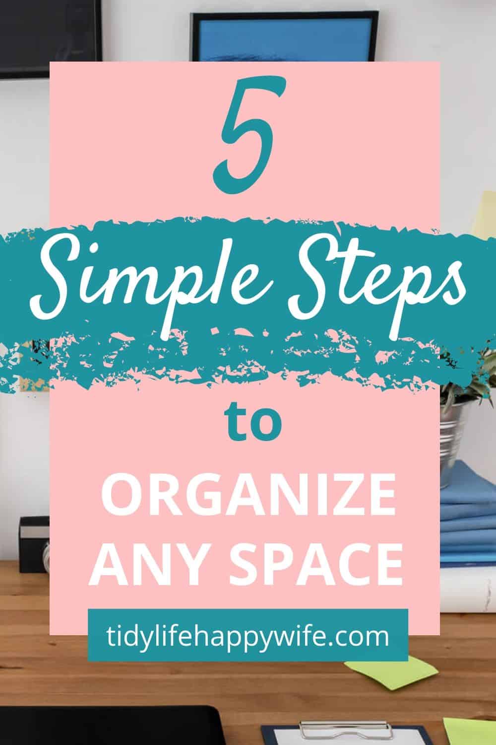 TIDY LIFE Happy Wife > 5 Simple Steps to Organize Any Space